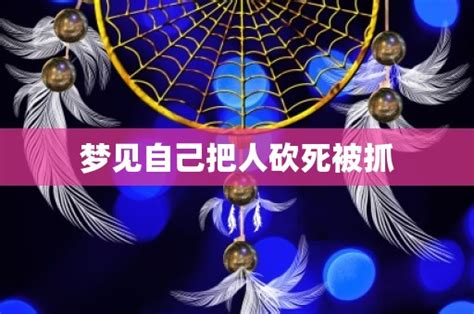 梦见自己把人砍死被抓 命理解梦