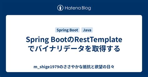 Spring Bootのresttemplateでバイナリデータを取得する Mshige1979のit関連の雑記事