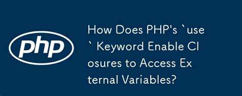 How Does Phps `use` Keyword Enable Closures To Access External