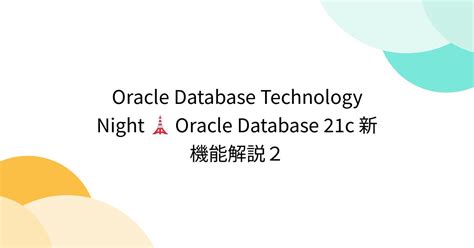 oracle database technology night 🗼 oracle database 21c 新機能解説2 2ページ目