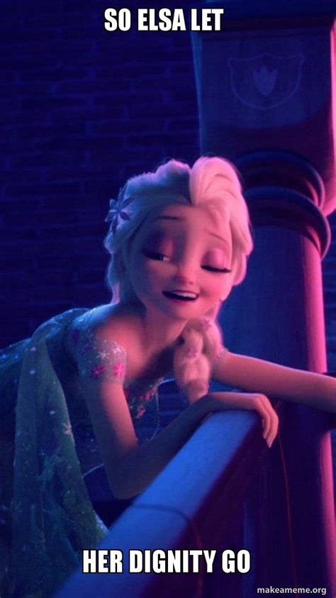 So Elsa Let Her Dignity Go Drunk Elsa Meme Generator