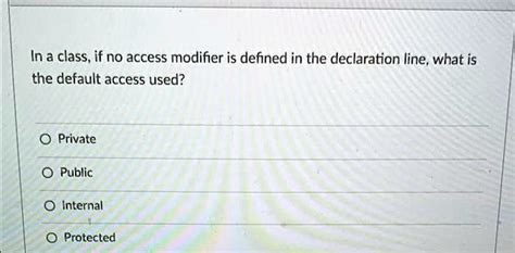 In A Class If No Access Modifier Is Defined In The Declaration Line What Is The Default Access