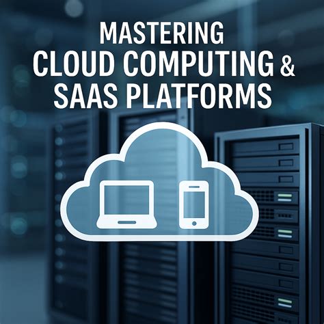 Mastering Cloud Computing And Saas Platforms A Comprehensive Blueprint