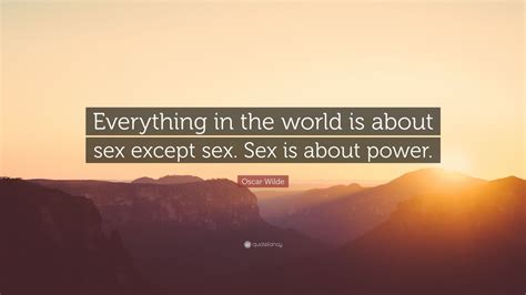 Oscar Wilde Quote Everything In The World Is About Sex Except Sex Sex Is About Power