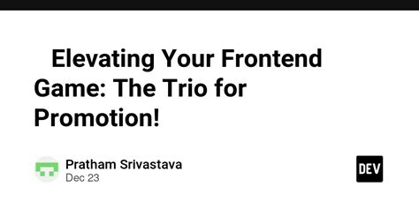🚀 Elevating Your Frontend Game The Trio For Promotion 💻 Dev Community
