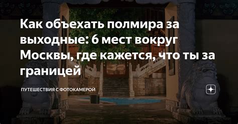 Как объехать полмира за выходные 6 мест вокруг Москвы где кажется что ты за границей