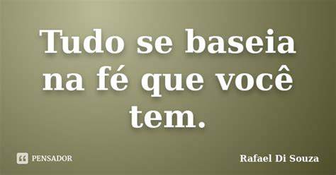 Tudo Se Baseia Na Fé Que Você Tem Rafael Di Souza Pensador