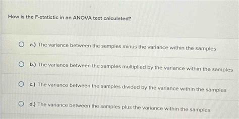 Solved How Is The F Statistic In An Anova Test Calculated A The Variance Between The