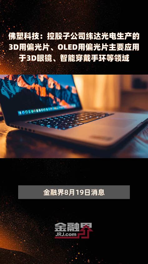 佛塑科技：控股子公司纬达光电生产的3d用偏光片、oled用偏光片主要应用于3d眼镜、智能穿戴手环等领域 快报 凤凰网视频 凤凰网