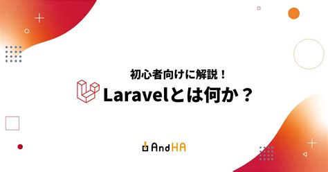 初心者向けに解説！laravelとは何か？ 仙台のウェブ制作会社andha