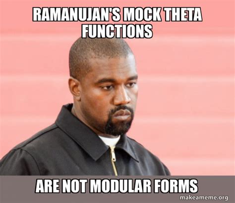 Ramanujans Mock Theta Functions Are Not Modular Forms Kanye West Meme Generator