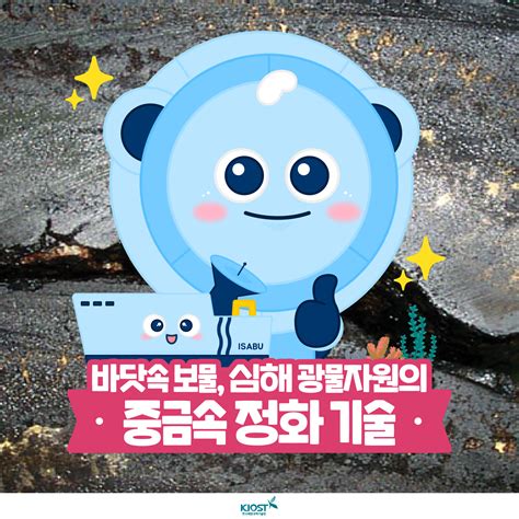 한국해양과학기술원 🌊바닷 속 보물 심해 광물자원의 중금속 정화 기술🌊 우리나라를 새로운 미래로