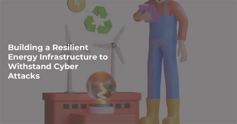 Building A Resilient Energy Infrastructure To Withstand Cyber Attacks