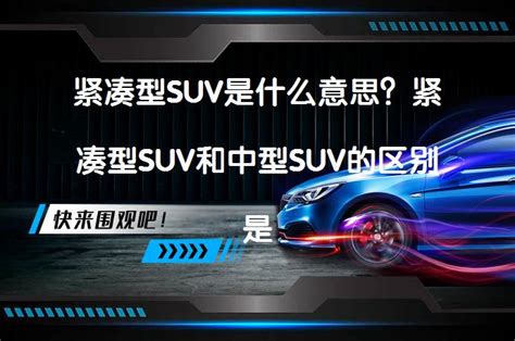 紧凑型SUV是什么意思紧凑型SUV和中型SUV的区别是什么 58汽车