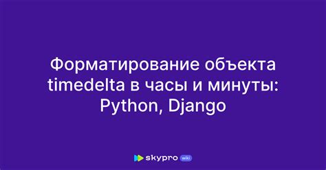Форматирование объекта Timedelta в часы и минуты Python Django