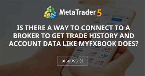 Is There A Way To Connect To A Broker To Get Trade History And Account Data Like Myfxbook Does