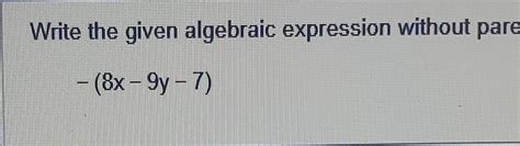solved write the given algebraic expression without pare
