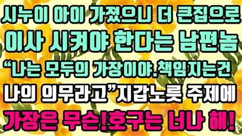 카카오실화사연 시누이 아이 가졌으니 더 큰집으로이사 시켜야 한다는 남편놈 나는 모두의 가장이야책임지는건나의 의무라고”지갑노릇 주제에가장은 무슨호구는 너나 해