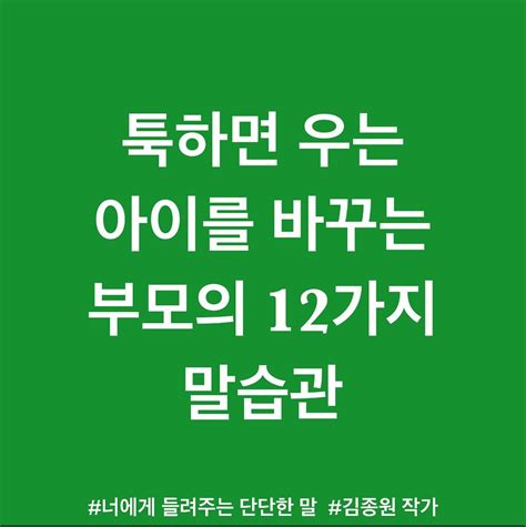 김종원 작가 툭하면 우는 아이를 바꾸는 부모의 12가지 말습관 아이가 툭하면 우는 이유는 이렇습니다 1 자신의 감정을 조절하지 못한다 2 감정을 말로 표현하는데