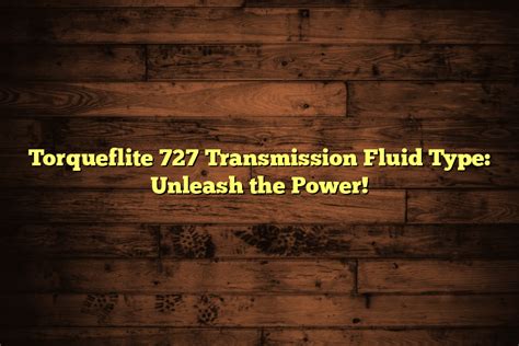 Torqueflite 727 Transmission Fluid Type Unleash The Power