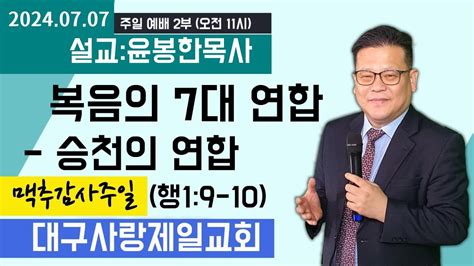 생방송 대구사랑제일교회 주일 오전11시 예배 설교 윤봉한목사 제목 복음의 7대 연합 2024 07 07 Youtube