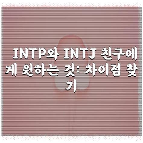 Intp와 Intj 친구에게 원하는 것 차이점 찾기