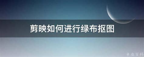 剪映如何进行绿布抠图 业百科