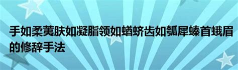 手如柔荑肤如凝脂领如蝤蛴齿如瓠犀螓首蛾眉的修辞手法 草根科学网