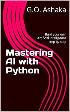 Mastering AI With Python Build Your Own Artificial Intelligence Step