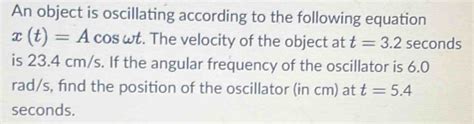 Solved An object is oscillating according to the following equation x t A cos ωt The velocity