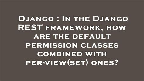 Django In The Django Rest Framework How Are The Default Permission Classes Combined With Per