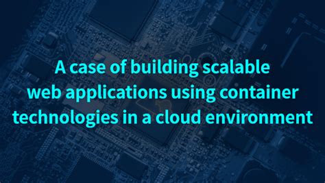 A Case Of Building Scalable Web Applications Using Container