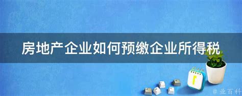 房地产企业如何预缴企业所得税 业百科