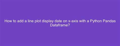 How To Add A Line Plot Display Date On X Axis With A Python Pandas