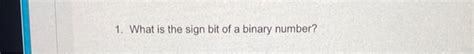 Solved 1 What Is The Sign Bit Of A Binary Number Chegg Com