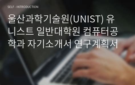 울산과학기술원unist 유니스트 일반대학원 컴퓨터공학과 자기소개서 연구계획서 자기소개서