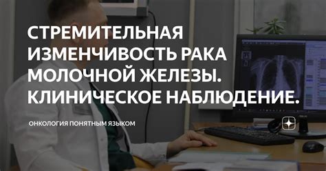 СТРЕМИТЕЛЬНАЯ ИЗМЕНЧИВОСТЬ РАКА МОЛОЧНОЙ ЖЕЛЕЗЫ КЛИНИЧЕСКОЕ НАБЛЮДЕНИЕ Онкология понятным