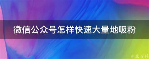 微信公众号怎样快速大量地吸粉 业百科