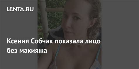 Ксения Собчак показала лицо без макияжа Личности Ценности
