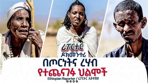በጦርነትና ረሃብ የተጨናገፉ ህልሞች Ethiopiareporter Youtube