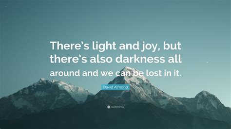 David Almond Quote Theres Light And Joy But Theres Also Darkness All Around And We Can Be