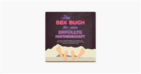 Das Sex Buch für eine erfüllte Partnerschaft Wie Sie Ihre Sexualität entfalten im Liebesleben