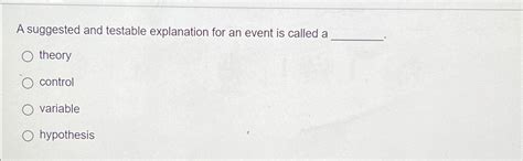 Solved A Suggested And Testable Explanation For An Event Is