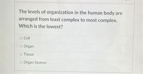solved the levels of organization in the human body are arranged from least complex to most