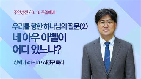 [주안1부예배] 우리를 향한 하나님의 질문 2 네 아우 아벨이 어디 있느냐 I 창세기 4 1 10 I 지장규 목사 I 2023 6 18 Youtube