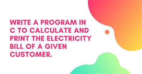 Write A Program In C To Calculate And Print The Electricity Bill Of A Given Customer