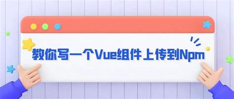 手把手教你写一个vue组件发布到npm且可外链引入使用 知乎