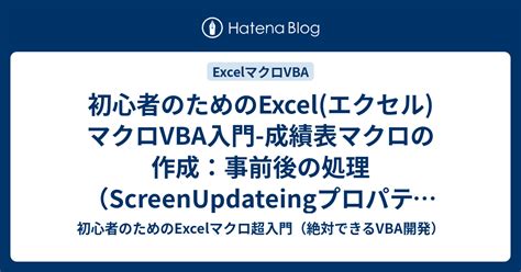 初心者のためのexcelエクセルマクロvba入門 成績表マクロの作成：事前後の処理（screenupdateingプロパティなど