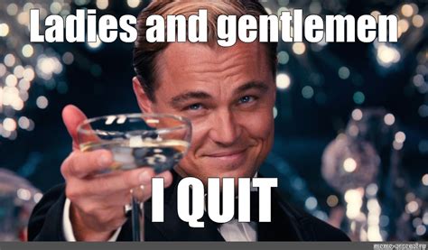Meme Ladies And Gentlemen I Quit All Templates Meme