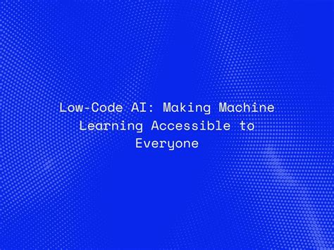 Low Code Ai Making Machine Learning Accessible To Everyone